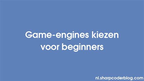 Game Engines Kiezen Voor Beginners Sharp Coder Blog
