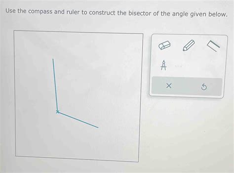 Use The Compass And Ruler To Construct The Bisector Of The Angle Given