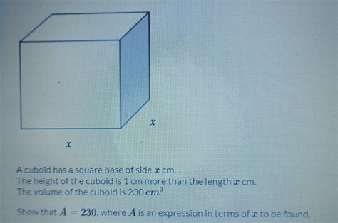Solved A Cuboid Has A Square Base Of Side X Cm The Height Of The Cuboid Is 1 Cm More Than The