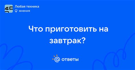Что приготовить на завтрак Ответы Mail
