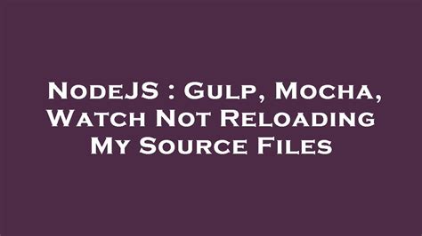 NodeJS Gulp Mocha Watch Not Reloading My Source Files YouTube