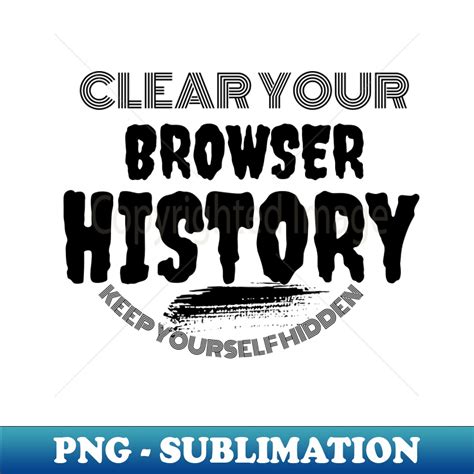 Clear Your Browser History Professional Sublimation Digita Inspire
