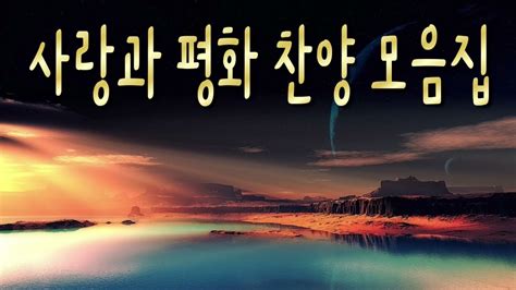 [사랑과 평와 찬양 모음집] 찬양가수 찬양사역자 찬양사 가스펠송 복음성가 Ccm 사랑이야기 Gospelsong 사랑과평화 구로예광교회 글로벌미디어선교회