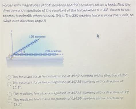 Solved Forces With Magnitudes Of 150 Newtons And 220 Newtons Act On A Hook Find The Direction