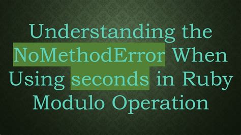 Understanding The Nomethoderror When Using Seconds In Ruby Modulo Operation Youtube