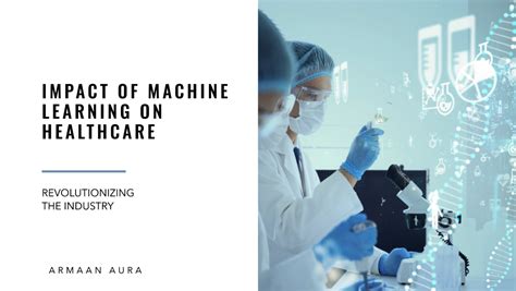 The Impact Of Machine Learning In Healthcare Armaandeep Singh