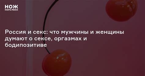 Россия и секс что мужчины и женщины думают о сексе оргазмах и бодипозитиве — Нож