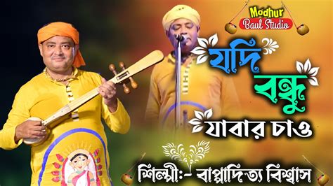 যদি বন্ধু যাবার চাও ।। শিল্পী বাপ্পাদিত্য বিশ্বাস ।। মধুর বাউল স্টুডিও