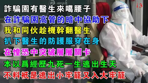 13【被騙緬北有多慘？】詐騙園有醫生來噶腰子，在詐騙高管的暗中協助下，我和同夥趁機幹翻醫生，扒下醫生的防護服穿在身，在惶恐中突破層層關卡，本