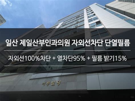 일산 단열필름 병원 자외선차단 및 열차단 창문썬팅 재시공 네이버 블로그