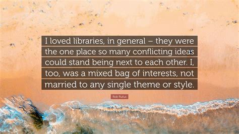 Rob Rufus Quote “i Loved Libraries In General They Were The One Place So Many Conflicting