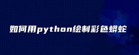 说站如何用python绘制彩色蟒蛇 腾讯云开发者社区 腾讯云