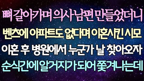 반전 사연 뼈 갈아가며 의사 남편 만들었더니 벤츠에 아파트도 없다며 이혼시킨 시모 이혼 후 병원에서 누군가 날 찾아오자 순식간에 알거지가 되어 쫓겨나는데사이다사연