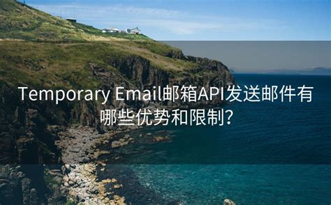 Temporary Email邮箱api发送邮件有哪些优势和限制？ 独立站建站方式 跨境独立站建站搭建独立站电商自建站建设