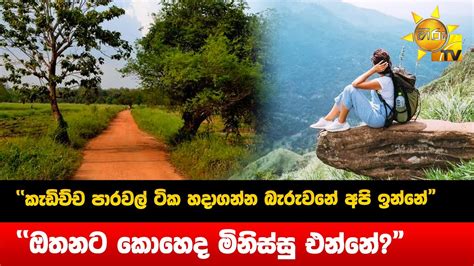 කැඩිච්ච පාරවල් ටික හදාගන්න බැරුවනේ අපි ඉන්නේ ඔතනට කොහෙද මිනිස්සු එන්නේ Hiru News Youtube