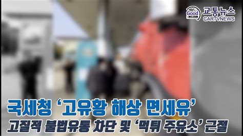 국세청 ‘고유황 해상 면세유 고질적 불법유통 차단 및 ‘먹튀 주유소 근절 Youtube 국세청 ‘고유황 해상 면세유 고질적 불법유통 차단 및 ‘먹튀 주유소 근절 Youtube