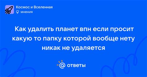 Как удалить планет впн если просит какую то папку которой вообще нету никак не удаляется Alex