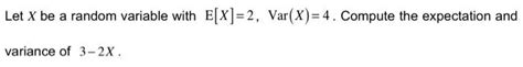 solved let x be a random variable with e[x] 2 var x 4