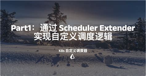 K8s 自定义调度器 Part1:通过 Scheduler Extender 实现自定义调度逻辑 K8s 自定义调度器 Part1:通过 Scheduler Extender 实现自定义调度逻辑