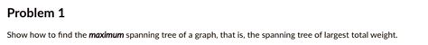 SOLVED Problem Show How To Find The Maximum Spanning Tree Of Graph That Is The Spanning