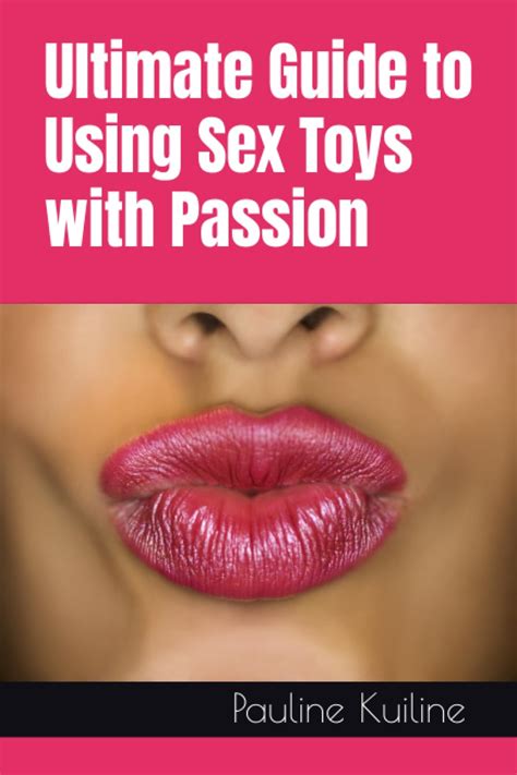 Ultimate Guide To Using Sex Toys With Passion By Pauline Kuiline