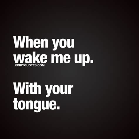 Wake Me Up With Sex Quotes That You Can Know What I Have In Me And