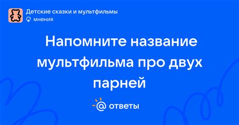 Напомните название мультфильма про двух парней Ответы Mail