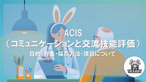 Acis（コミュニケーションと交流技能評価） 目的・対象・採点方法・項目について Therabby