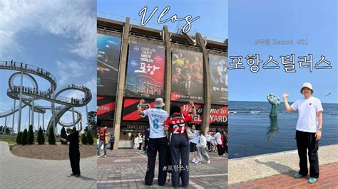 ⚽직관 브이로그⚽ 서울 사는 포항팬의 직관 포항스틸러스 스틸야드 포항 죽도시장 Fc서울 호미곶 환여횟집 스페이스워크 포항원정 Youtube