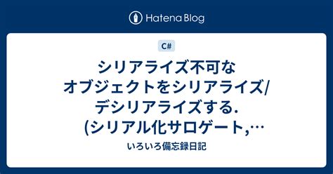シリアライズ不可なオブジェクトをシリアライズデシリアライズする シリアル化サロゲート Iserializationsurrogate Surrogateselector