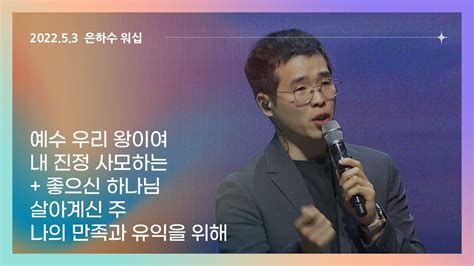 예수 우리 왕이여 내 진정 사모하는 좋으신 하나님 살아계신 주 나의 만족과 유익을 위해 내 안에 사는 이 은하수워십 Youtube