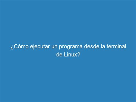 ¿cómo Ejecutar Un Programa Desde La Terminal De Linux Mecna