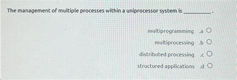 Solved The Management Of Multiple Processes Within A