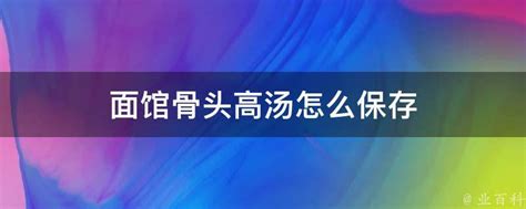 面馆骨头高汤怎么保存 业百科