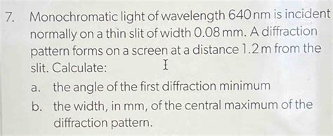 Solved 7 Monochromatic Light Of Wavelength 640 Nm Is Incident Normally On A Thin Slit Of Width