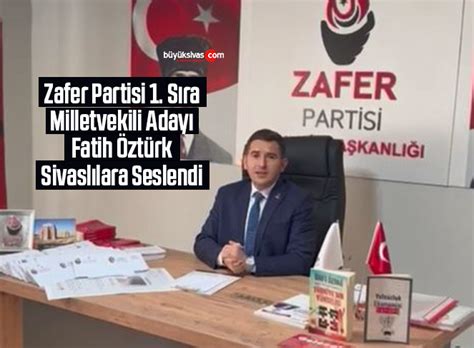 zafer partisi sivas birinci sıra milletvekili adayı fatih Öztürk