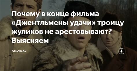 Почему в конце фильма «Джентльмены удачи троицу жуликов не арестовывают Выясняем Этобаза Дзен