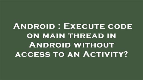 Android Execute Code On Main Thread In Android Without Access To An Activity Youtube