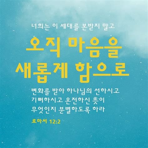 로마서 12 2 3 너희는 이 세대를 본받지 말고 오직 마음을 새롭게 함으로 변화를 받아 하나님의 선하시고 기뻐하시고 온전하신