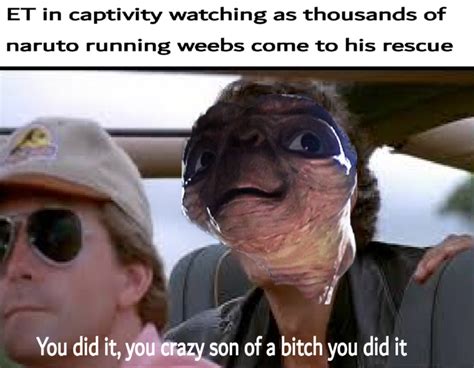 Et In Captivity You Did It The Crazy Son Of A Bitch You Did It