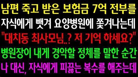 실화사연 남편 죽고 받은 보험금 7억 전부를 자식에게 뺏겨 요양병원에 쫓겨나는데 “대치동 최사모님” 병원장이 내게 경악할 정체를 말한 순간 자식에게 피끓는 복수를 해