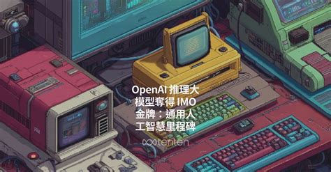 Openai 推理大模型奪得 Imo 金牌：通用人工智慧里程碑