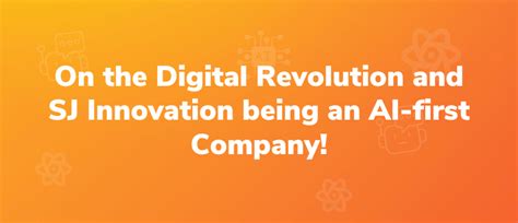 On The Digital Revolution And Sj Innovation Being An Ai First Company