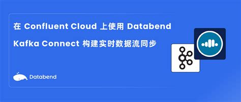 在 Confluent Cloud 上使用 Databend Kafka Connect 构建实时数据流同步 Csdn博客