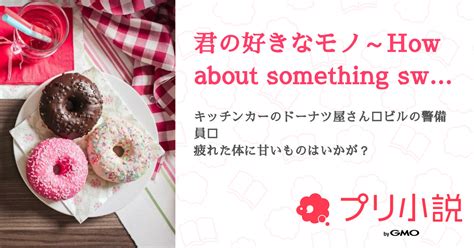君の好きなモノ～how About Something Sweet 全47話 【連載中】（しずくさんの小説） 無料スマホ夢小説なら