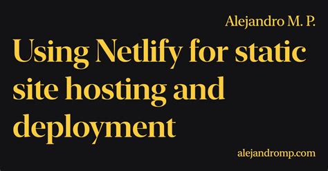 Using Netlify For Static Site Hosting And Deployment Alejandro M P
