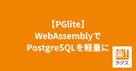 Pglite：webassemblyでpostgresqlを軽量に Rakus Developers Blog ラクス エンジニアブログ