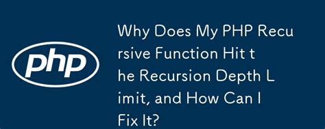Why Does My Php Recursive Function Hit The Recursion Depth Limit And