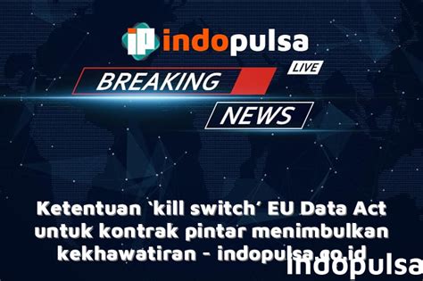 Ketentuan Kill Switch Eu Data Act Untuk Kontrak Pintar Menimbulkan Kekhawatiran Indo Pulsa