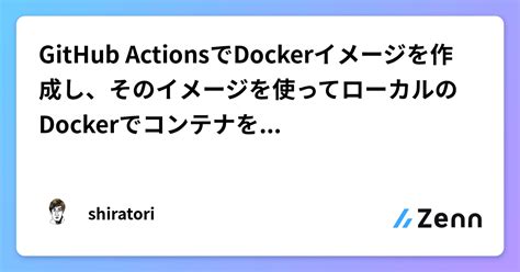 Github Actionsでdockerイメージを作成し、そのイメージを使ってローカルのdockerでコンテナを起動する